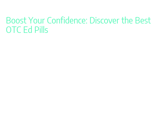 Boost Your Confidence: Discover the Best OTC Ed Pills – Corporación ...