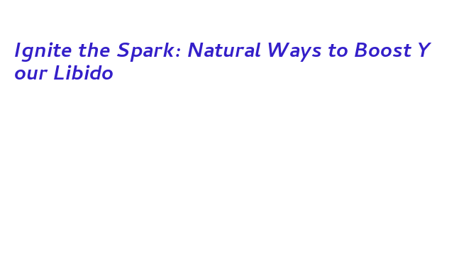 Ignite the Spark: Natural Ways to Boost Your Libido – Corporación ...