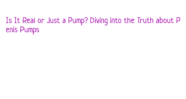 Is It Real or Just a Pump? Diving into the Truth about Penis Pumps ...