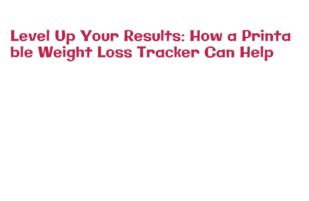 Level Up Your Results: How a Printable Weight Loss Tracker Can Help ...